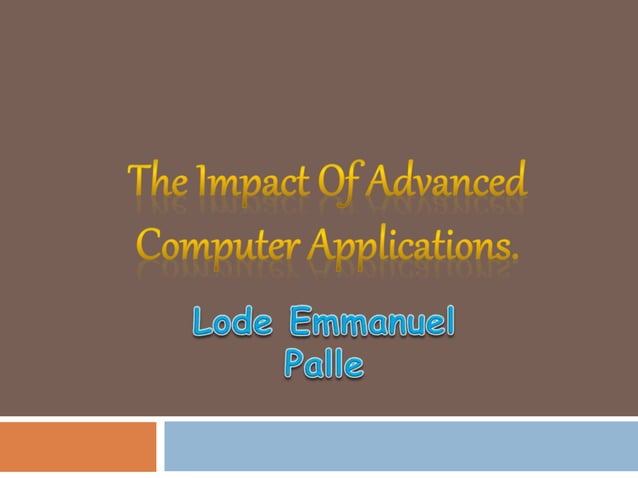 Lode Emmanuel Palle — The Impact of Advanced Computer Applications. | PPT