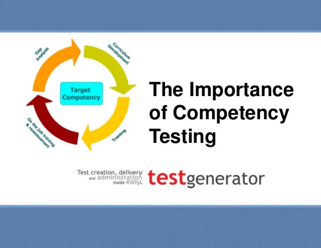 The importance of competency testing The importance of competency testing