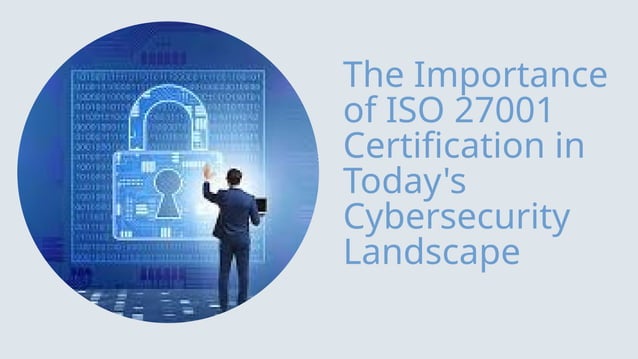 The Importance of ISO 27001 Certification in Today's Cybersecurity Landscape.pptx