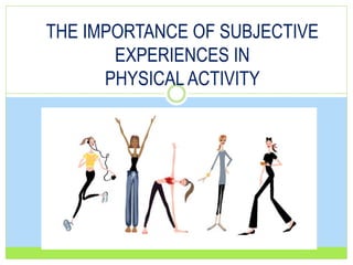 THE IMPORTANCE OF SUBJECTIVE EXPERIENCES IN PHYSICAL ACTIVITY | PPT