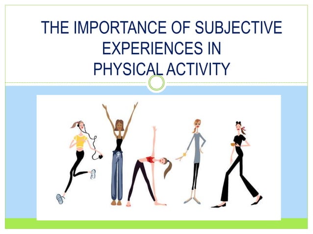 THE IMPORTANCE OF SUBJECTIVE EXPERIENCES IN PHYSICAL ACTIVITY | PPT