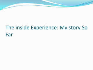 The inside experience- My story so far | PPTX