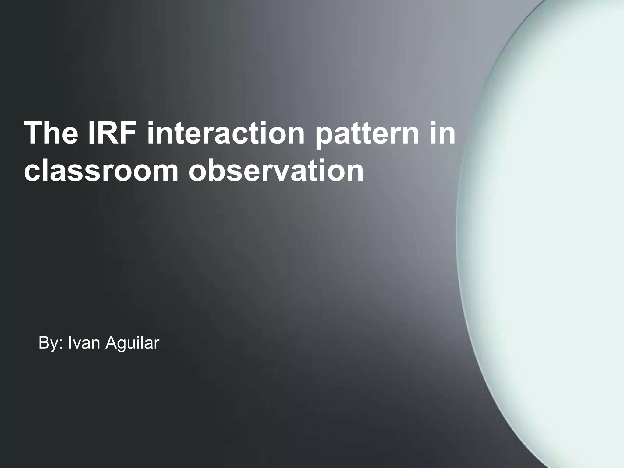 The irf interaction pattern in classroom observation | PPTX