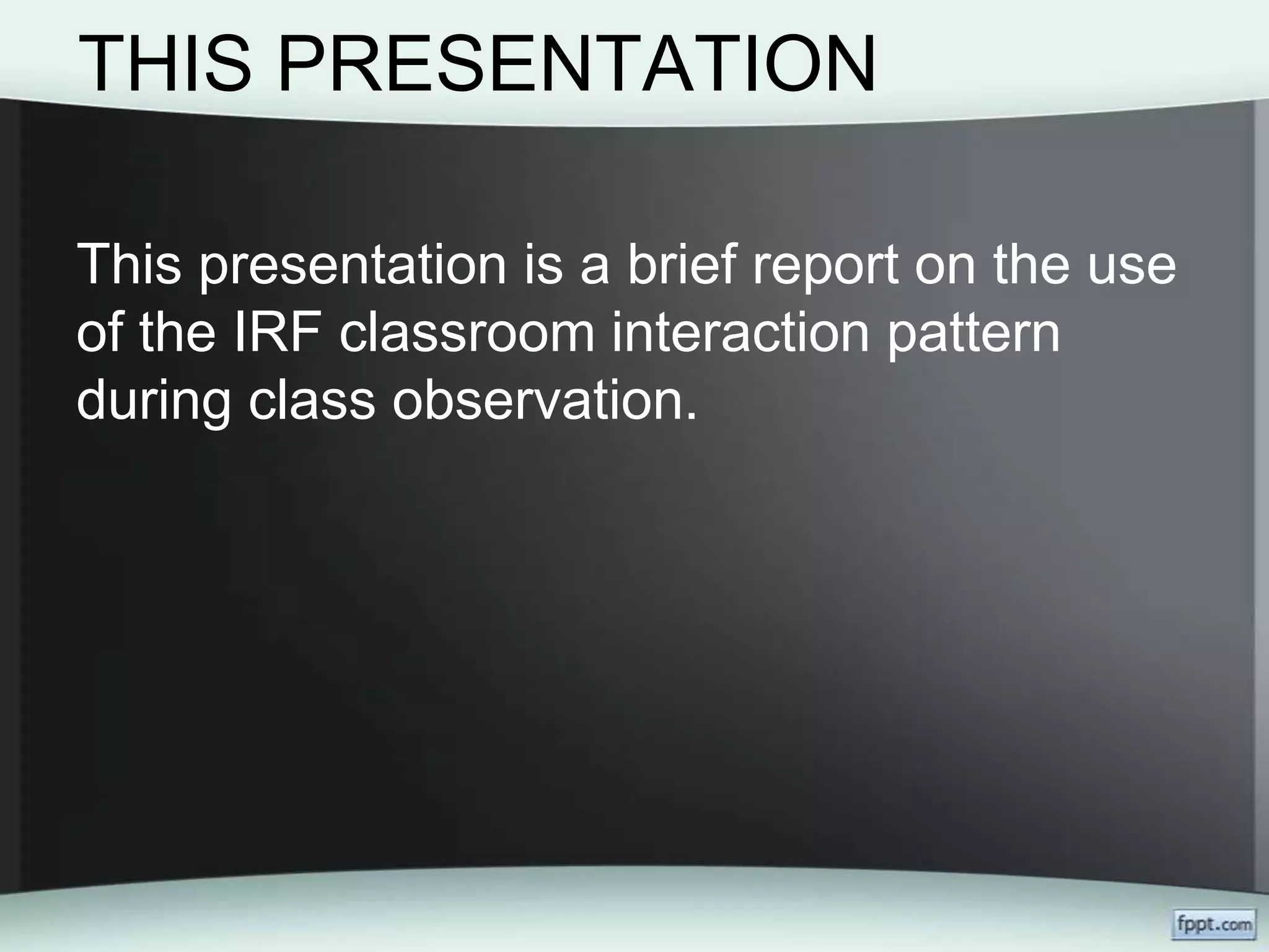 The irf interaction pattern in classroom observation | PPTX