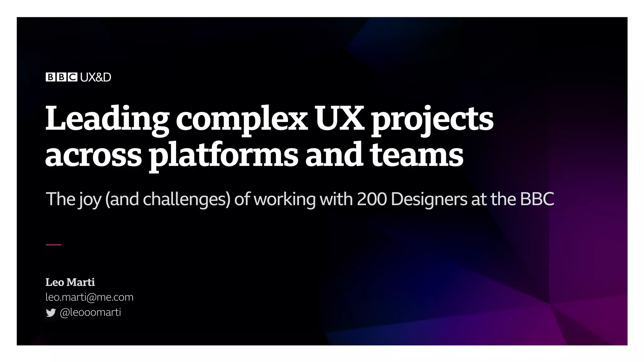 UX @BBC: Leading complex projects across platforms and teams | PPT