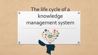 The life cycle of a knowledge management system | PPT