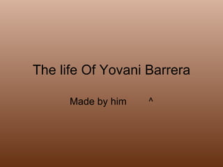 The life of yovani barrera | PPT