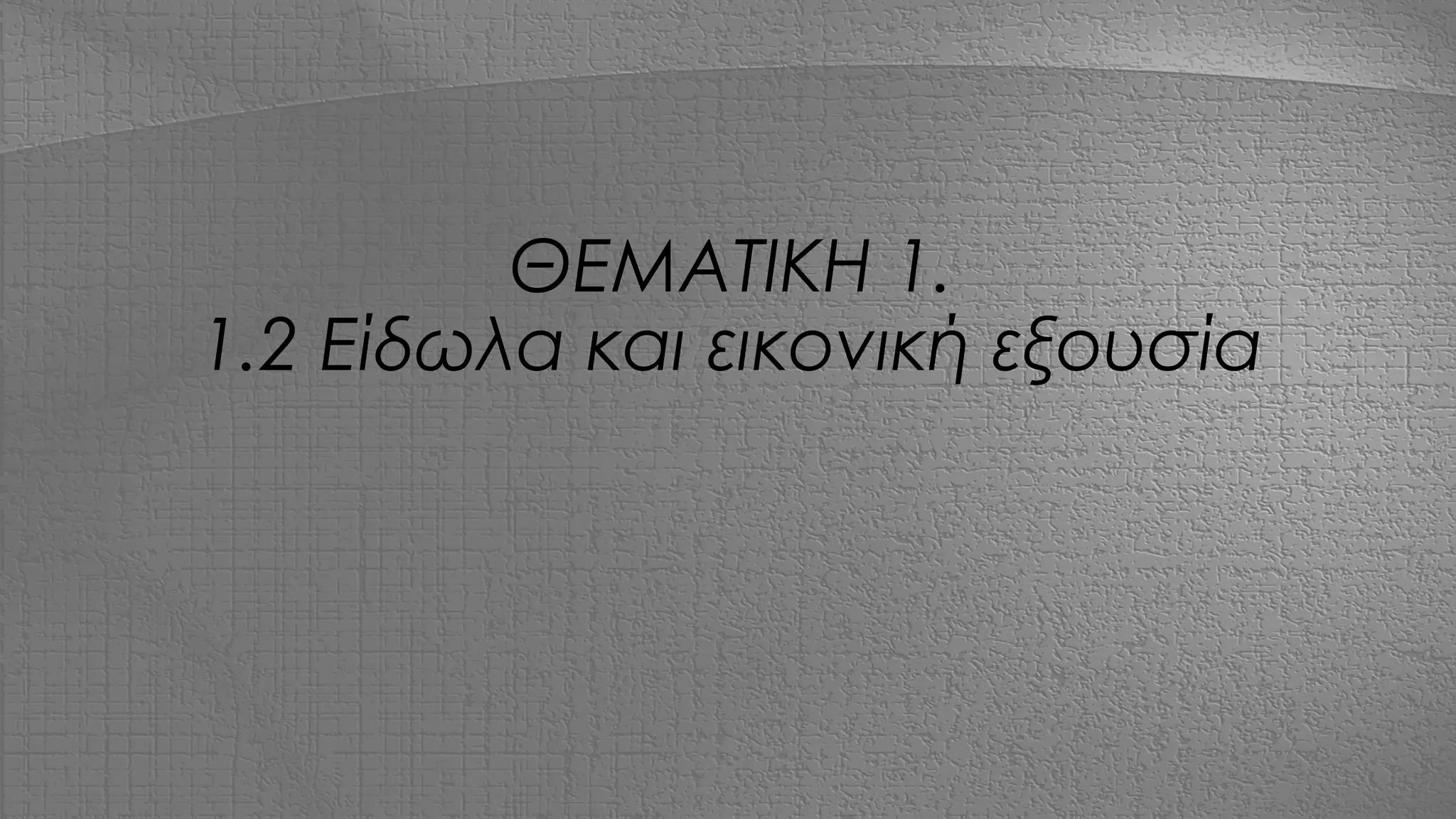 ΘΕΜΑΤΙΚΗ 1.2 ΕΙΔΩΛΑ ΚΑΙ ΕΙΚΟΝΙΚΗ ΕΞΟΥΣΙΑ | PPT