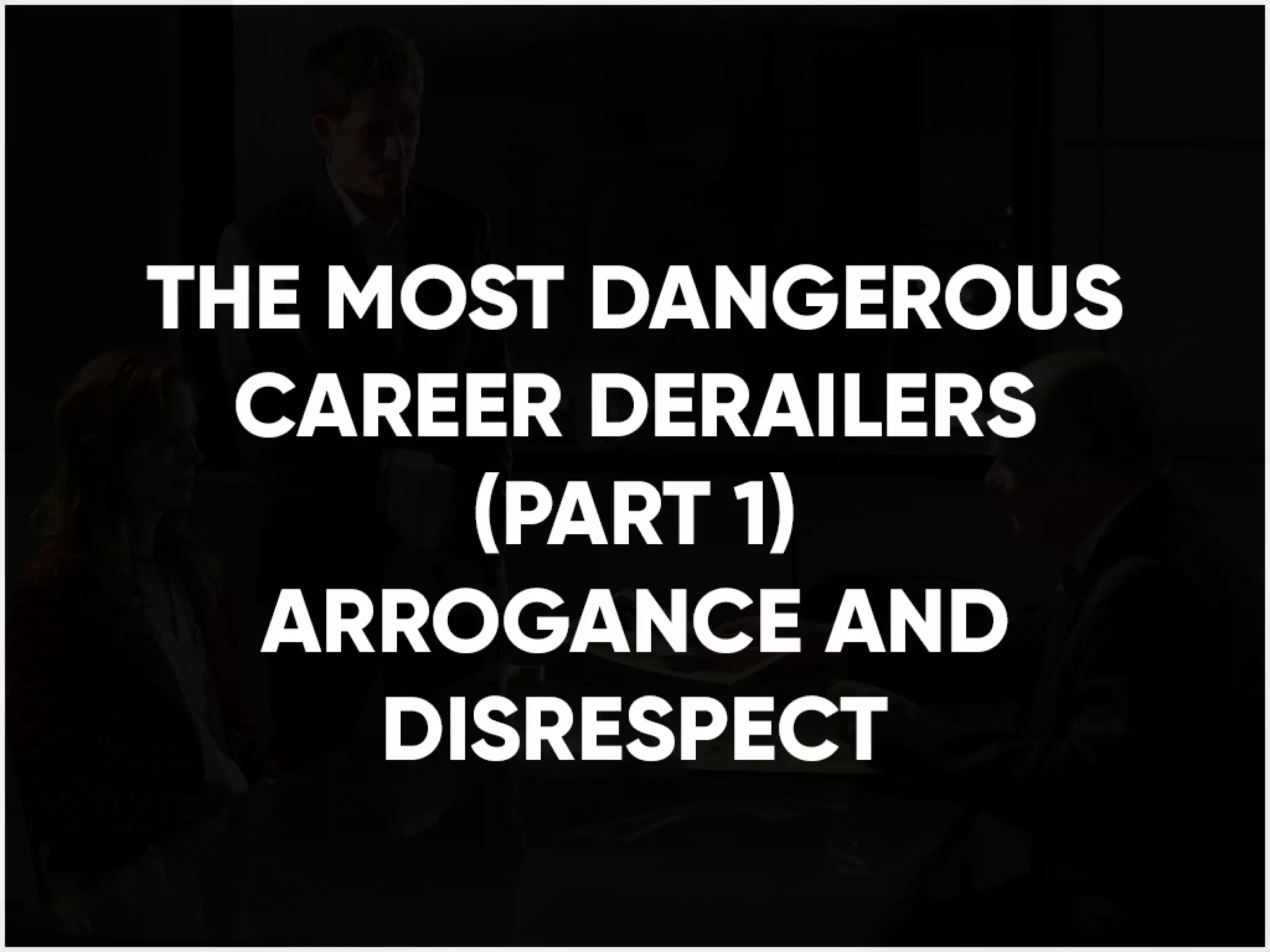 The most dangerous career derailers - arrogance and disrespect | PDF