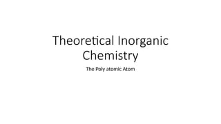 Theoretical Inorganic Chemistry, The Poly atomic Atom | PPTX