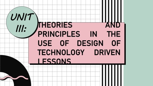 Unit III: Theories and principles in the use of design of technology driven lessons | PPTX