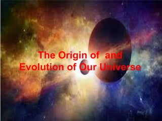 The Origin of and Evolution of Our Universe (1).ppt