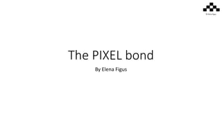 The PIXEL Bond | PPTX