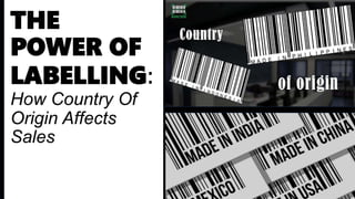THE POWER OF LABELLING : How Country of Origin affects sales | PPTX
