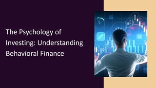 The Psychology of Investing Understanding Behavioral Finance | PPTX
