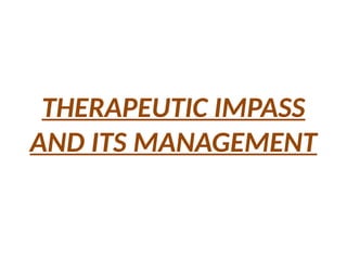 THERAPEUTIC IMPASS AND ITS MANAGEMENT.pptx