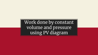 Work done by constant volume and pressure using PV diagram | PPTX