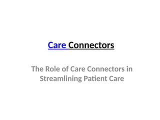 The Role of Care Connectors in Streamlining Patient Care --.pptx