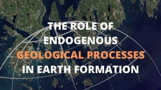 THE ROLE OF ENDOGENOUS GEOLOGICAL PROCESSES IN EARTH FORMATION (1).pptx