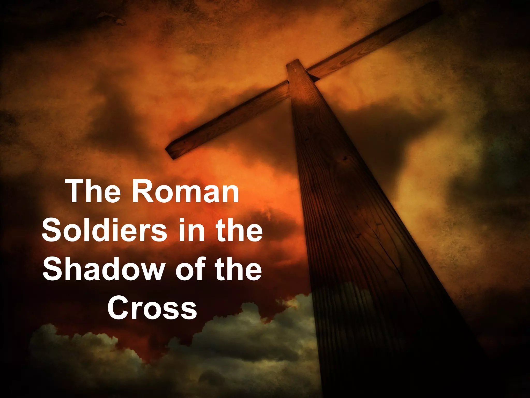 The roman soldiers in the shadow of the cross | PPT
