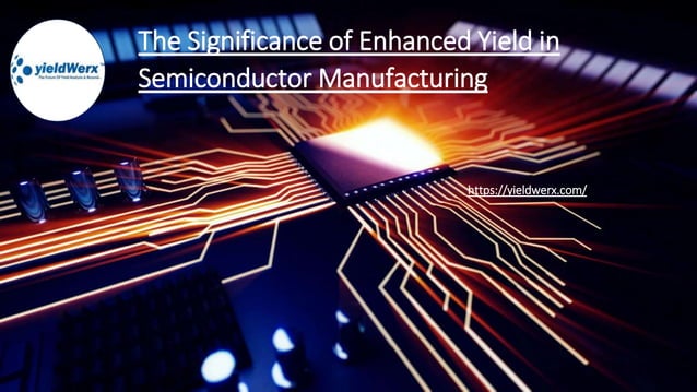 The Significance of Enhanced Yield in Semiconductor Manufacturing.pptx