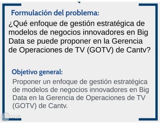 STRATEGIC MANAGEMENT OF BIG DATA INNOVATIVE BUSINESS MODELS AT CANTV TV OPERATIONS DEPARTMENT ...