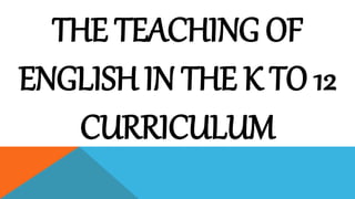 The teaching of english in the k to 12 curriculum | PPTX
