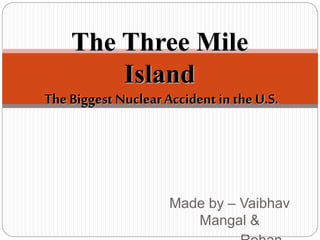 The three mile island vaibhav | PPTX