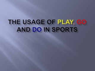 The usage of play, go and do. | PPTX