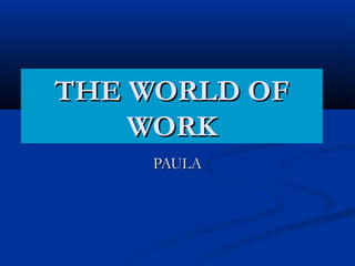 The wold of work by Paula | PPT
