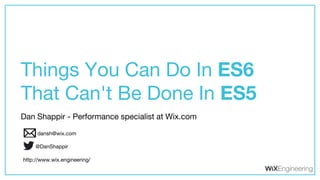 Dan Shappir: Things you can do in ES6 that can't be done in ES5 | PPTX | Web Development | Internet