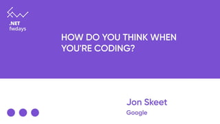 "How do you think when you're coding?", Jon Skeet | PDF