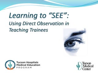 Learning to "SEE": Using Direct Observation in Teaching Trainees | PPT
