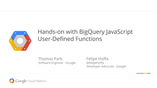 BigQuery JavaScript User-Defined Functions by THOMAS PARK and FELIPE HOFFA at Big Data Spain ...