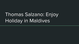 Thomas Salzano: How to Enjoy Holiday in Maldives | PPT
