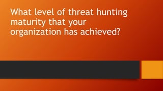 Threat hunting and achieving security maturity | PPT