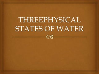 Threephysical states of water | PPTX