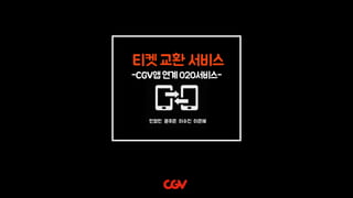 뉴미디어광고론_CGV앱 연계 O2O서비스_ 영화관 좌석 및 시간대 변경을 위한 티켓 교환 서비스 제안서 | PPT