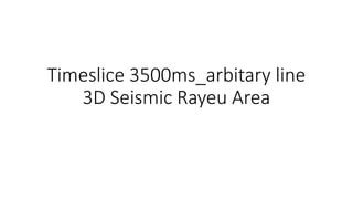 Timeslice arbitary line_3D Seismic Rayeu.pptx