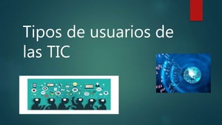 Tipos de usuarios de las tic | PPTX