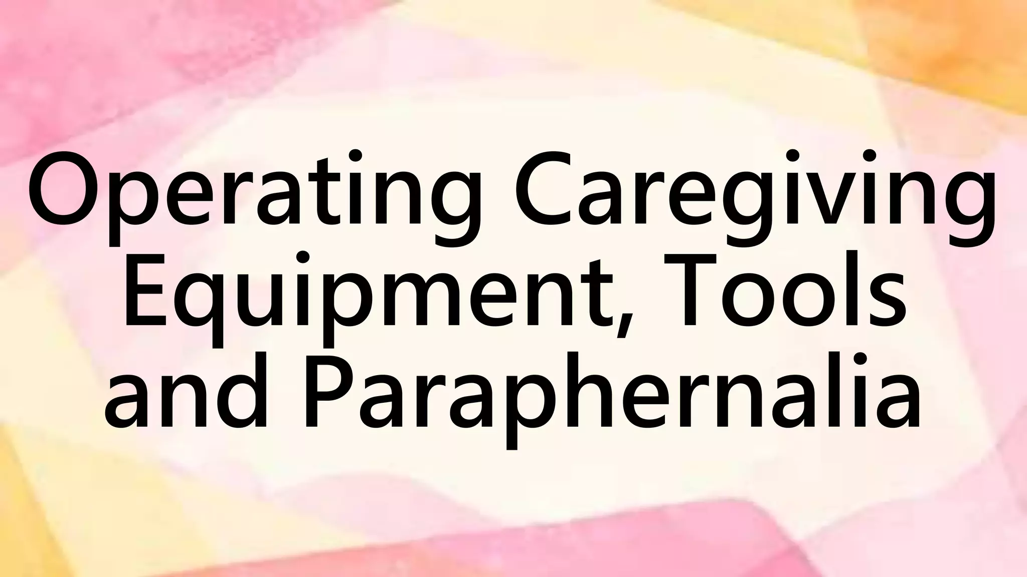 Operating Caregiving Equipment, Tools and Paraphernalia.pptx