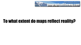 To what extent do maps reflect reality? | PPT