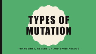 Types of Mutation :- Frameshift, Reversion and Spontaneous | PPTX