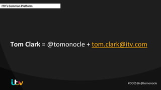 DOES16 London - Tom Clark - ITV's Common Platform | PPTX | Cloud Computing | Internet
