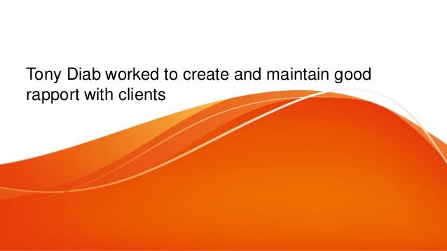 Tony Diab worked to create and maintain good rapport with clients