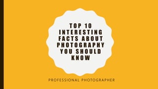 Top 10 interesting facts about photography you should know | PPTX