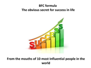 BFC formula.....The obvious secret for success in life from the mouths ...
