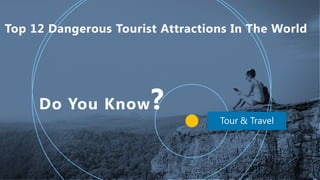 Top 12 dangerous tourist attractions in the world | PPT