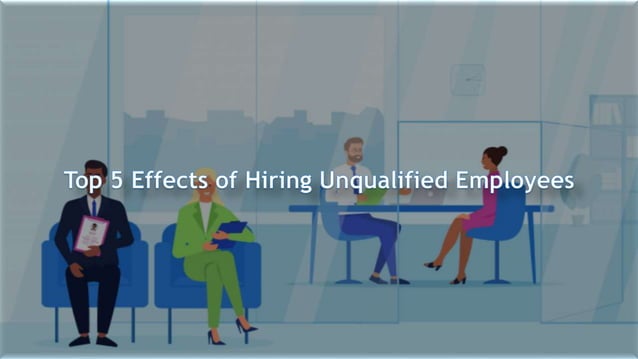 Top 5 Effects of Hiring Unqualified Employees | PPTX