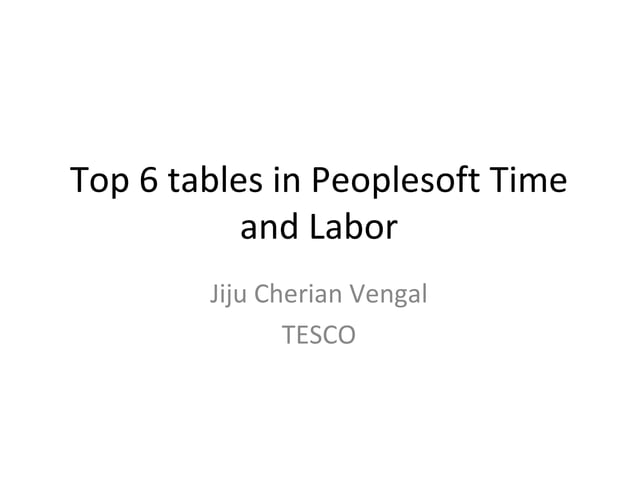 My Top 6 Tables in Peoplesoft Time and Labor | PPT
